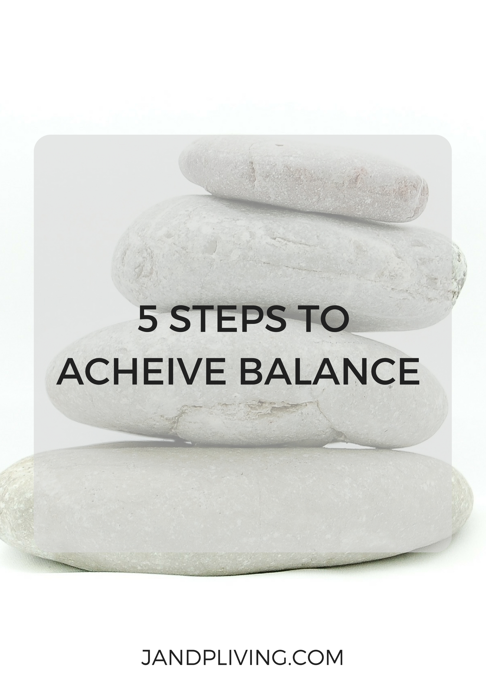 5 STEPS TO ACHEIVE BALANCE – J AND P LIVING