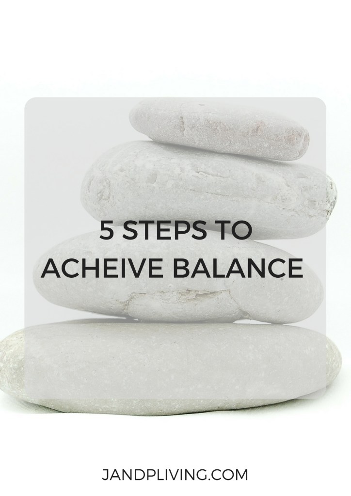 5 STEPS TO ACHEIVE BALANCE – J AND P LIVING