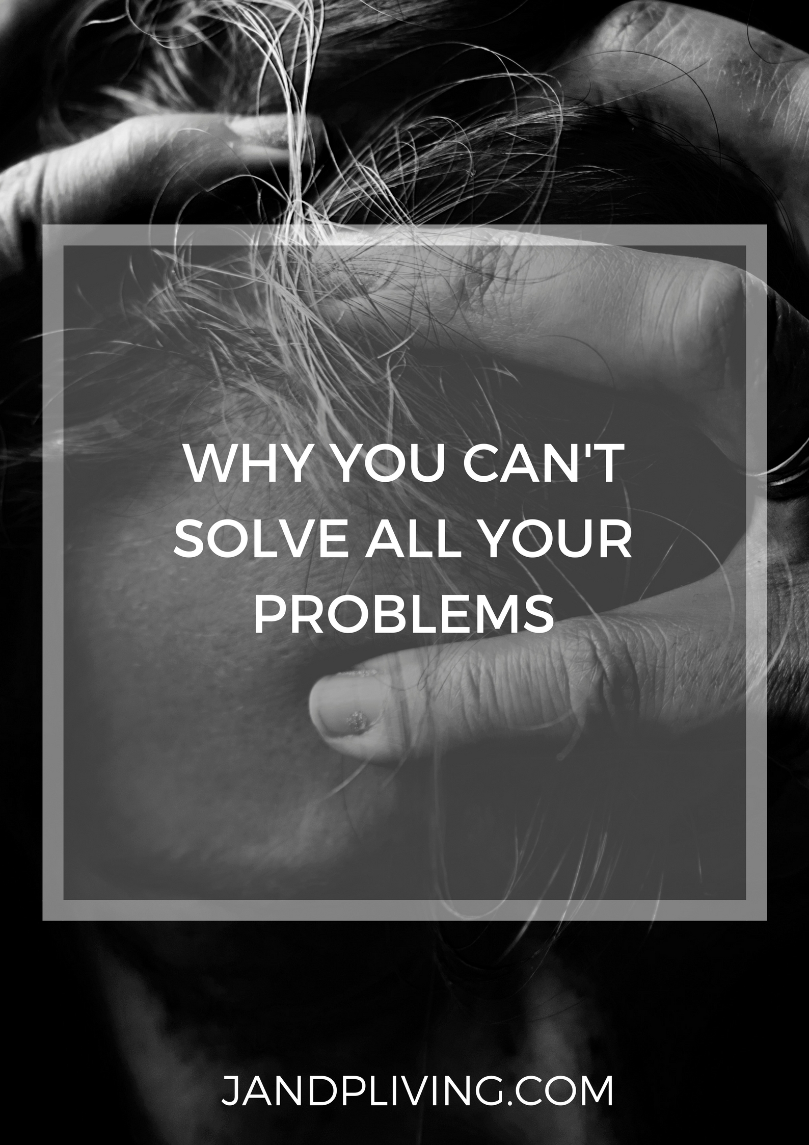 WHY YOU CAN’T SOLVE ALL YOUR PROBLEMS – J AND P LIVING